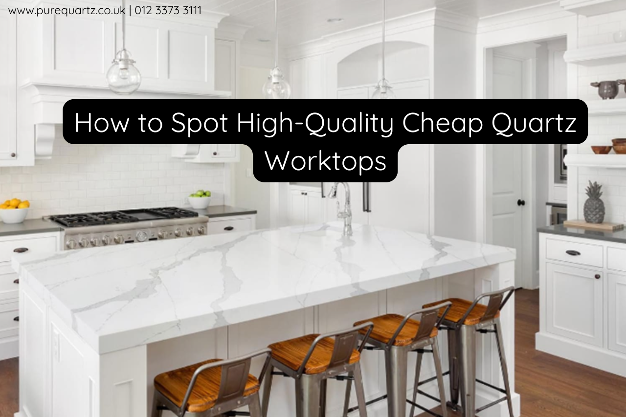How to Spot High-Quality Cheap Quartz Worktops